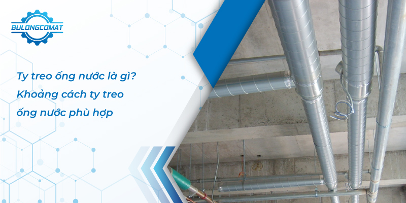 Ty treo ống nước là gì? Khoảng cách ty treo ống phù hợp